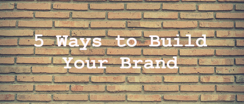 5 Ways to Build Your Brand 5 Ways to Build Your Brand